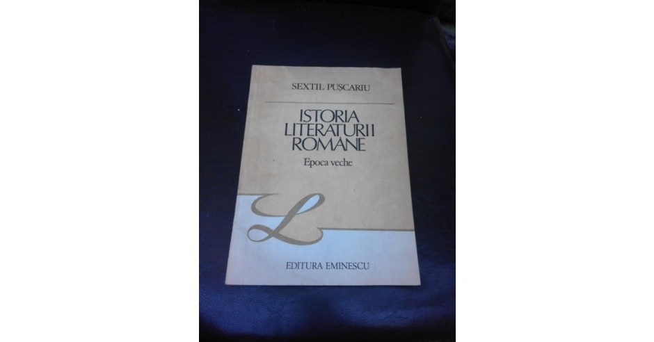 ISTORIA LITERATURII ROMANE, EPOCA VECHE - SEXTIL PUSCARIU (CU DEDICATIA ...