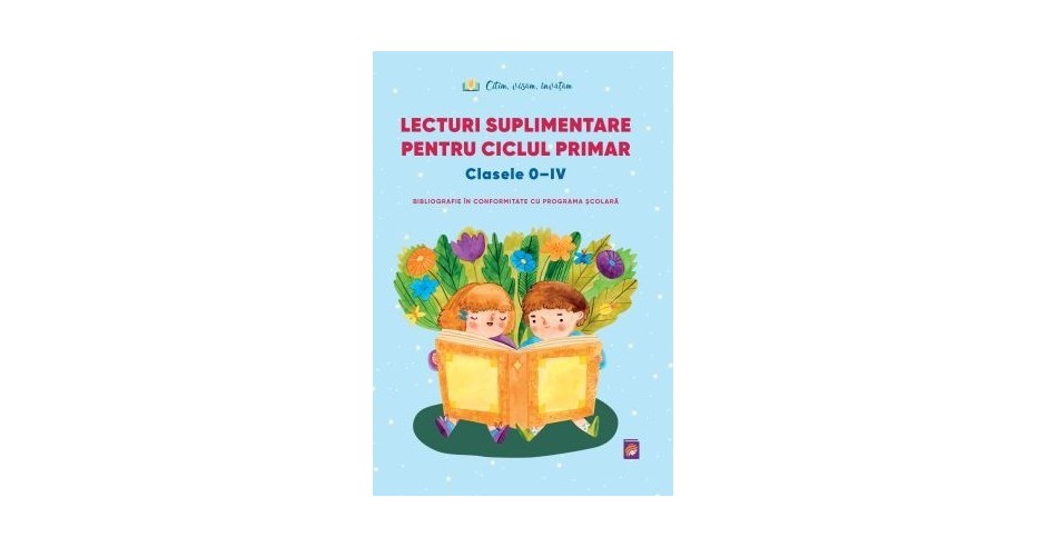 Lecturi suplimentare pentru Ciclul Primar. Clasele 0 – IV. Bibliografie ...