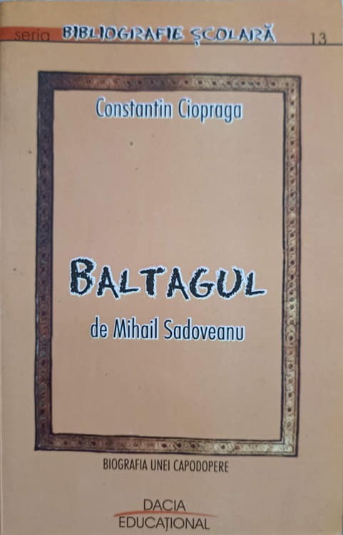 BALTAGUL DE MIHAIL SADOVEANU. BIOGRAFIA UNEI OPERE-CONSTANTIN CIOPRAGA ...