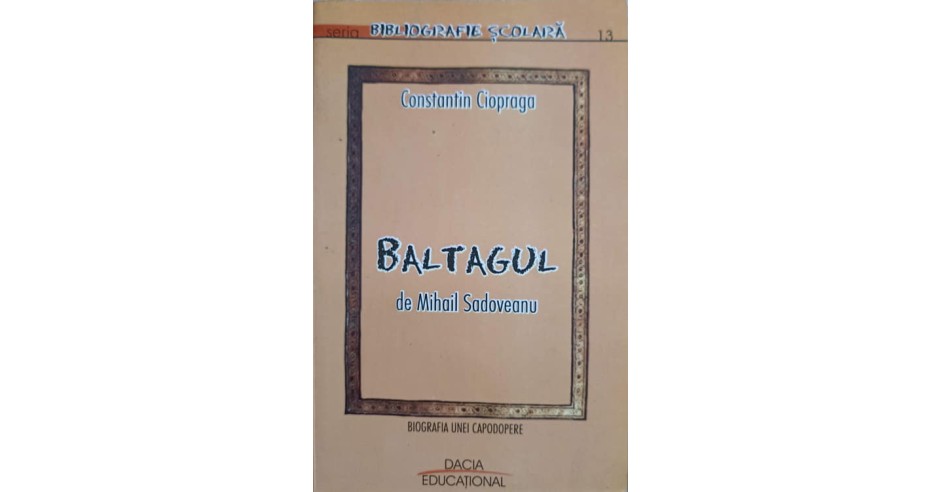 BALTAGUL DE MIHAIL SADOVEANU. BIOGRAFIA UNEI OPERE-CONSTANTIN CIOPRAGA ...