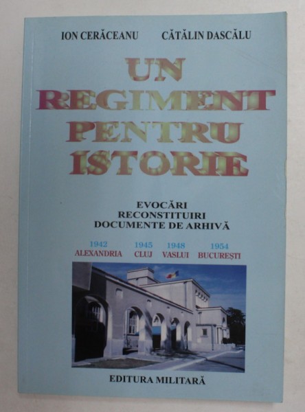 UN REGIMENT PENTRU ISTORIE - EVOCARI , RECONSTITURI , DOCUMENTE DE ...