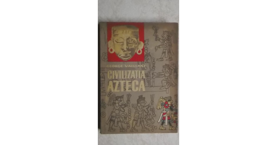 George Vaillant - Civilizatia azteca (cu harta), 1964 | Okazii.ro