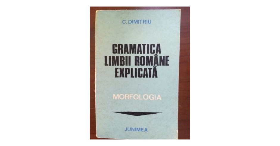 Gramatica limbii romane explicata. Morfologia- C. Dimitriu | Okazii.ro