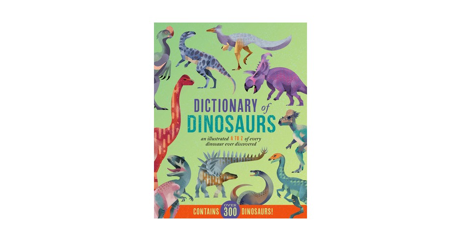 Dictionary of Dinosaurs: An Illustrated A to Z of Every Dinosaur Ever ...