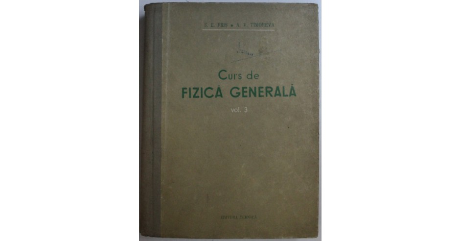 CURS DE FIZICA GENERALA VOL. III de S. E. FRIS , A. V. TIMOREVA , 1954 ...