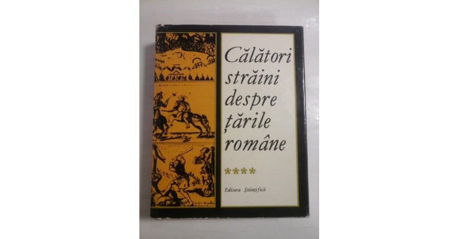 CALATORI STRAINI DESPRE TARILE ROMANE vol. IV - volum ingrijit de Maria ...