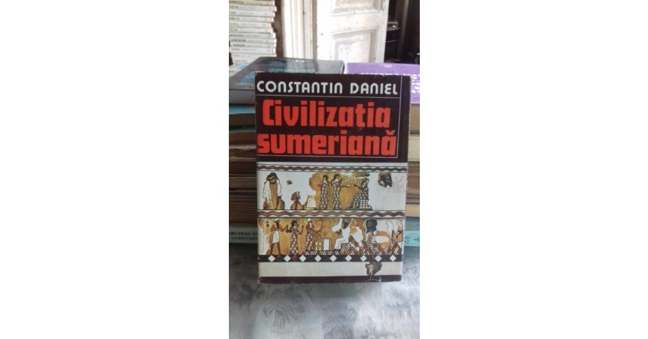 Civilizatia Sumeriana - Constantin Daniel, Editura Sport Turism 1983, Carte Istorie, Sumeriana ...