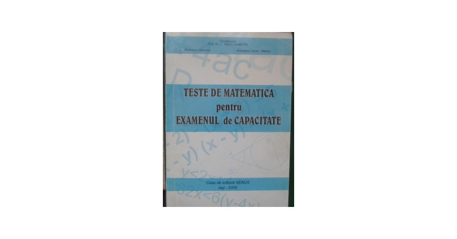 TESTE DE MATEMATICA PENTRU EXAMENUL DE CAPACITATE-RADU DUMITRA, ROMASCU ...