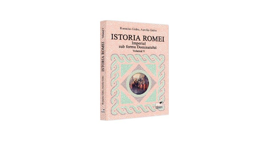 Istoria Romei. Imperiul sub forma Dominatului Vol.5 - Romulus Gidro ...