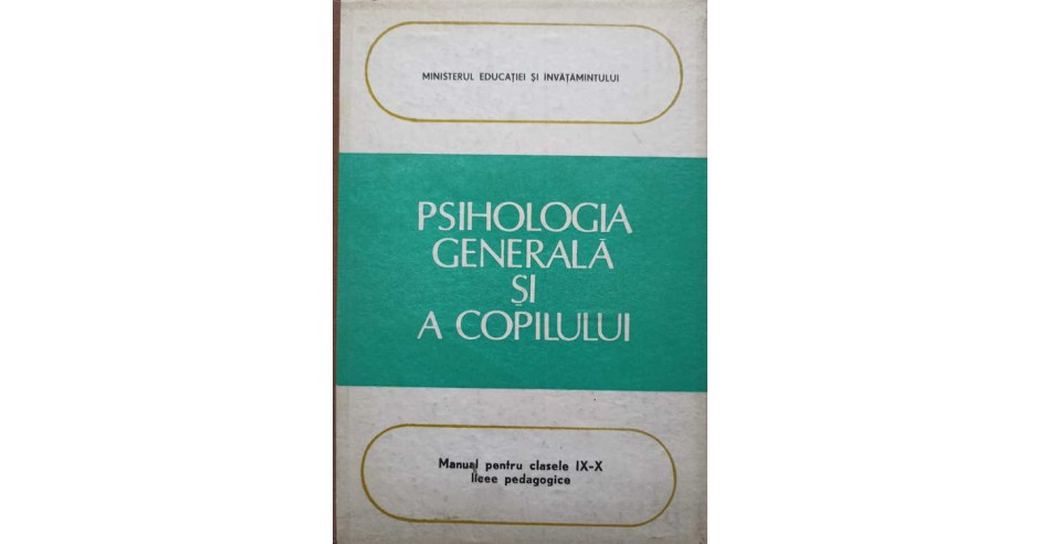 PSIHOLOGIA GENERALA SI A COPILULUI. MANUAL PENTRU CLASELE IX-X, LICEE ...