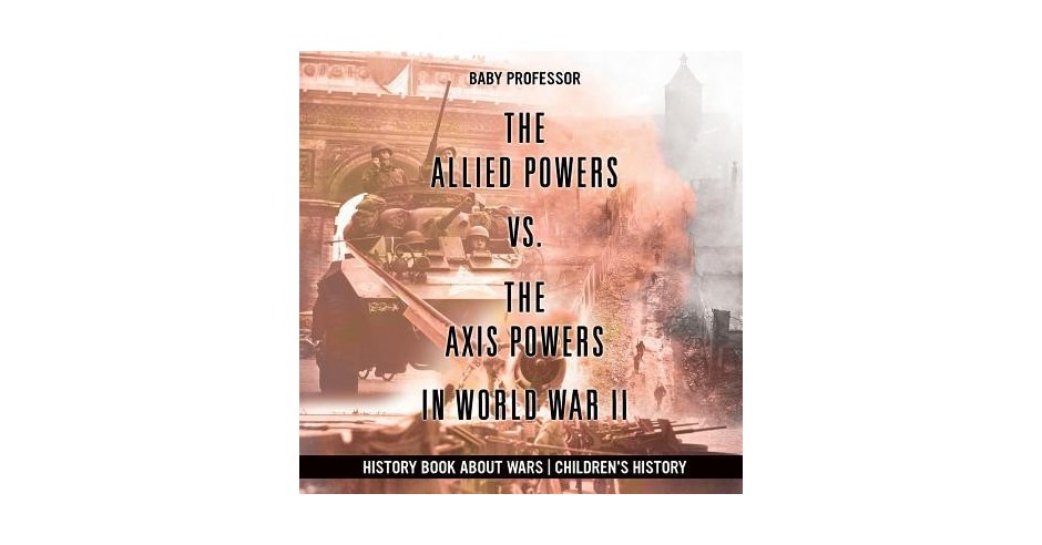 The Allied Powers vs. the Axis Powers in World War II - History Book ...