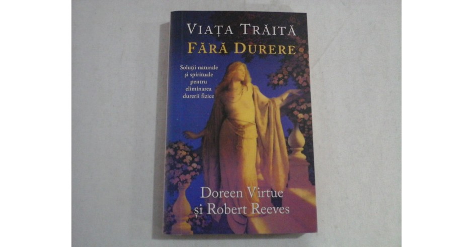 VIATA TRAITA FARA DURERE - SOLUTII NATURALE SI SPIRITUALE PENTRU ...
