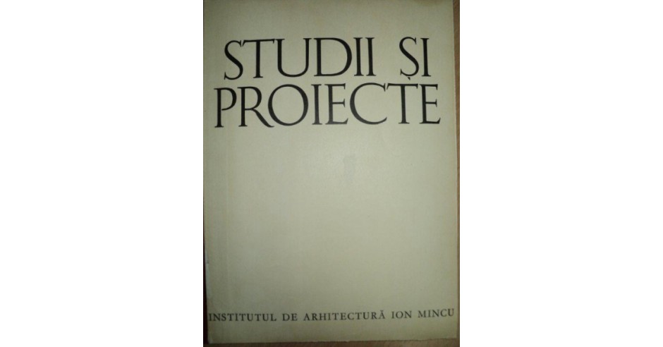STUDII SI PROIECTE , INSTITUTUL DE ARHITECTURA ION MINCU , Bucuresti ...