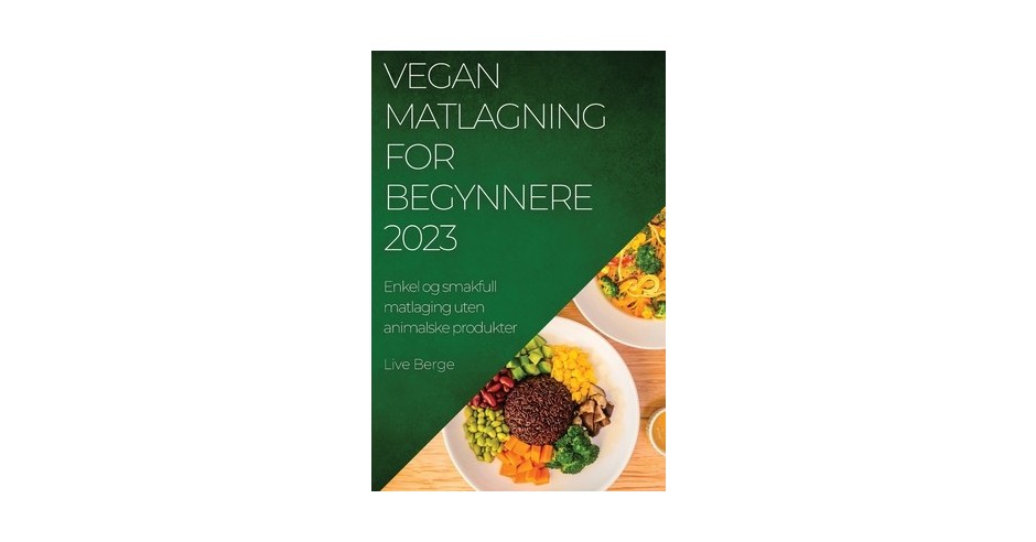Vegan Matlagning for Begynnere 2023: Enkel og smakfull matlaging uten ...