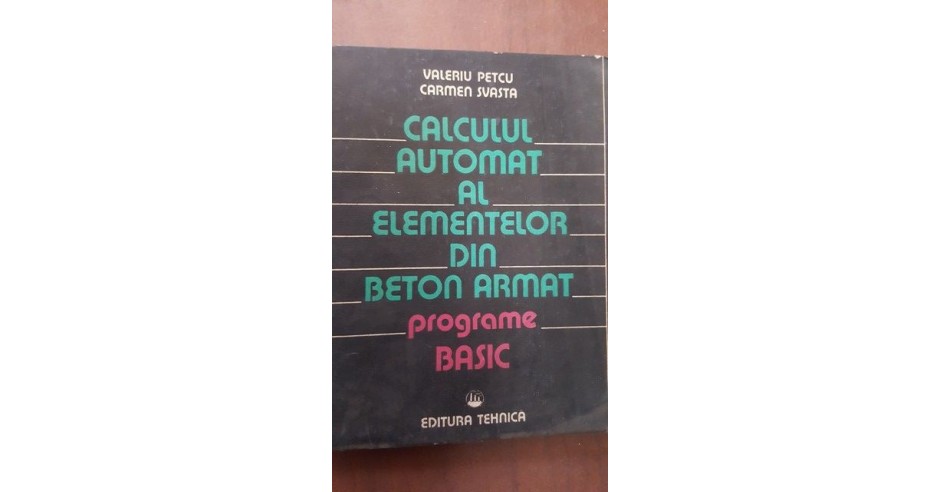 Calculul automat al elementelor din beton armat programe basic- Valeriu ...