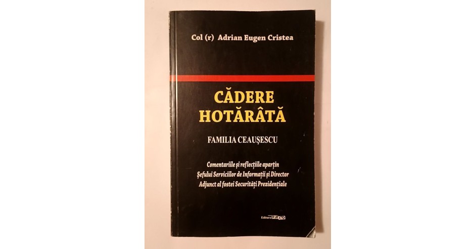 Col. (r) Adrian Eugen Cristea - Cădere hotărâtă: familia Ceaușescu ...