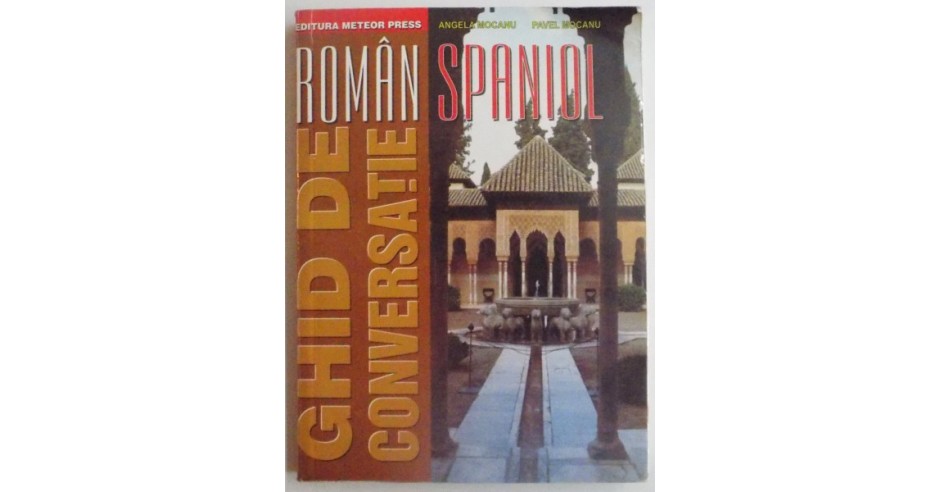 GHID DE CONVERSATIE ROMAN-SPANIOL de ANGELA MOCANU , PAVEL MOCANU ...