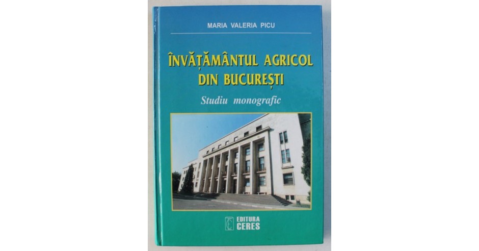 INVATAMANTUL AGRICOL DIN BUCURESTI . STUDIU MONOGRAFIC de MARIA VALERIA ...