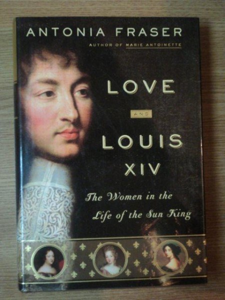 LOVE AND LOUIS XIV . THE WOMEN IN THE LIFE OF THE SUN KING de ANTONIA ...
