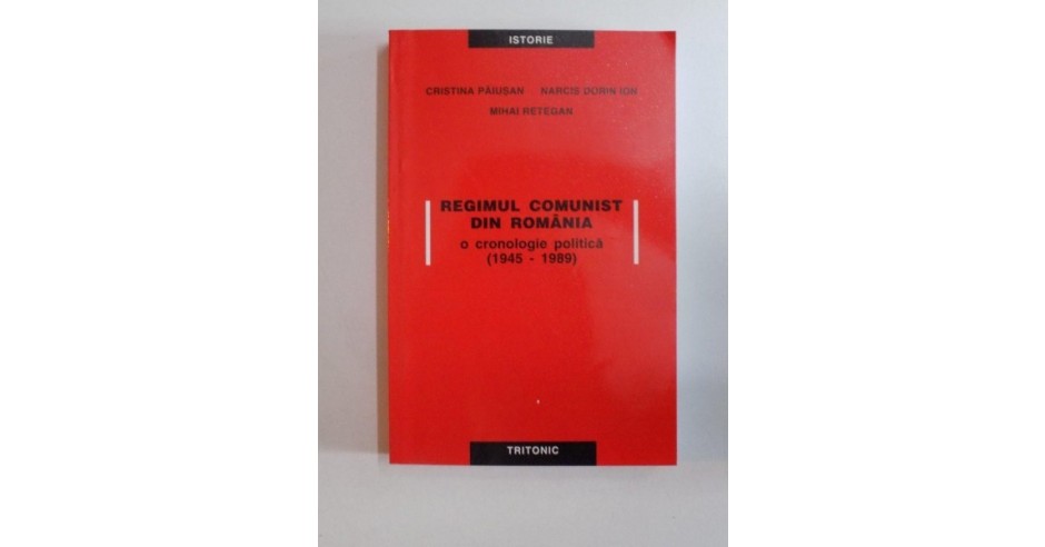 REGIMUL COMUNIST DIN ROMANIA , O CRONOLOGIE POLITICA , 1945 - 1989 de ...
