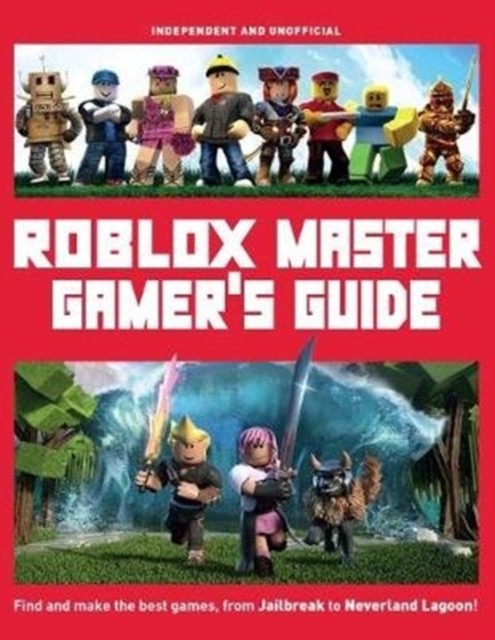 Roblox Master Gamer's Guide: The Ultimate Guide to Finding, Making and ...