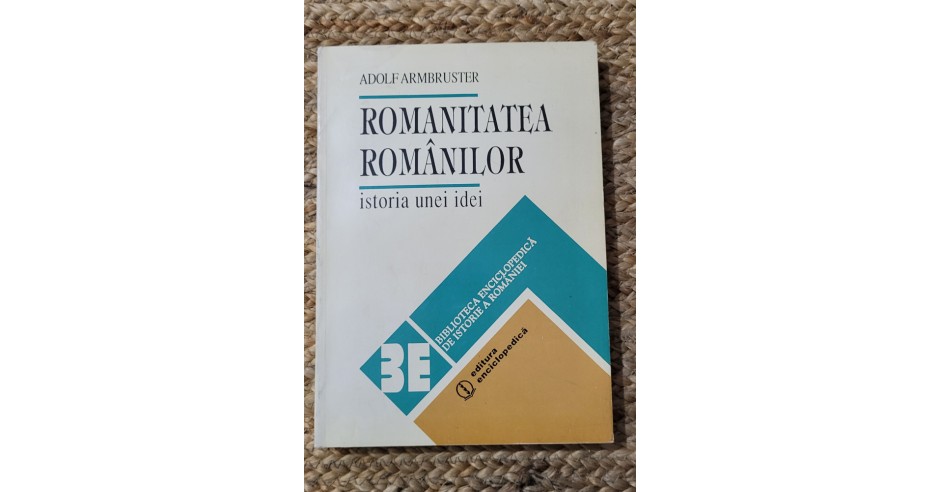 ROMANITATEA ROMANILOR - ISTORIA UNEI IDEI - ADOLF ARMBRUSTER | Okazii.ro