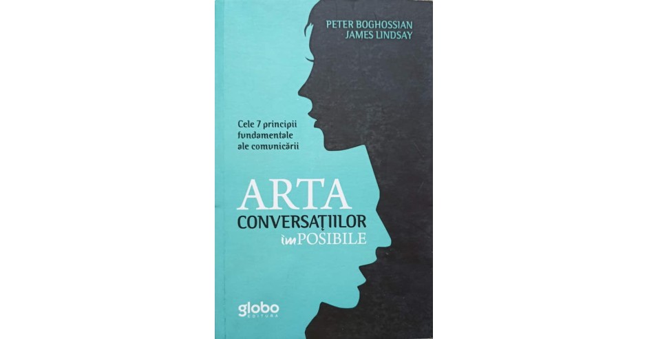 ARTA CONVERSATIILOR IMPOSIBILE. CELE 7 PRINCIPII FUNDAMENTALE ALE COMUNICARII-PETER BOGHOSSIAN ...