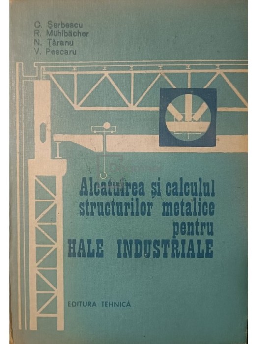 C. Serbescu - Alcatuirea si calculul structurilor metalice pentru hale industriale (Editia: 1987 ...