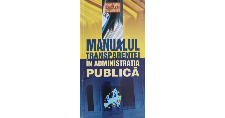 MANUALUL TRANSPARENTEI IN ADMINISTRATIA PUBLICA-GUVERNUL ROMANIEI ...