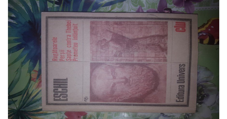 Eschil - Rugatoarele Persii Prometeu inlantuit Sapte contra Thebei ...