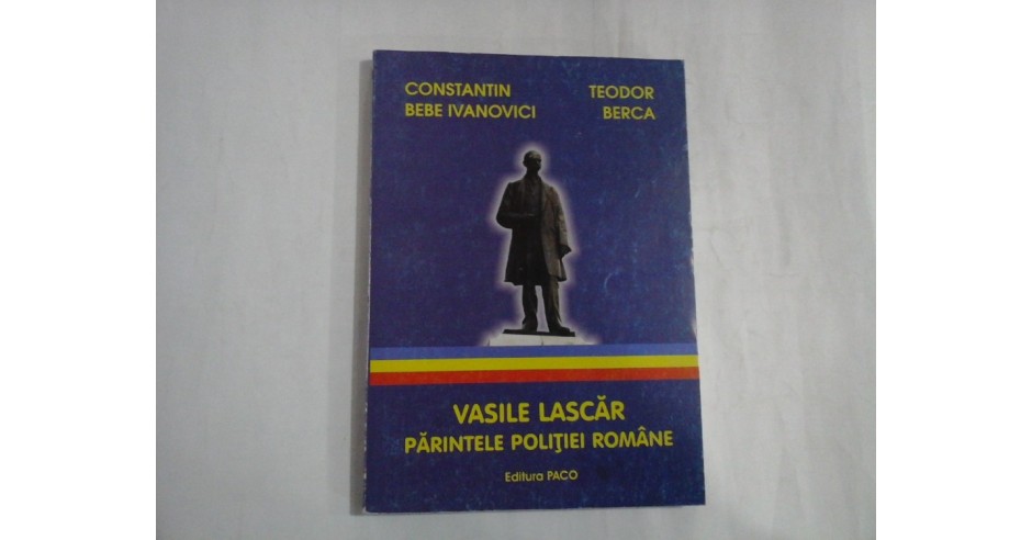 VASILE LASCAR PARINTELE POLITIEI ROMANE - CONSTANTIN BEBE IVANOVICI ...