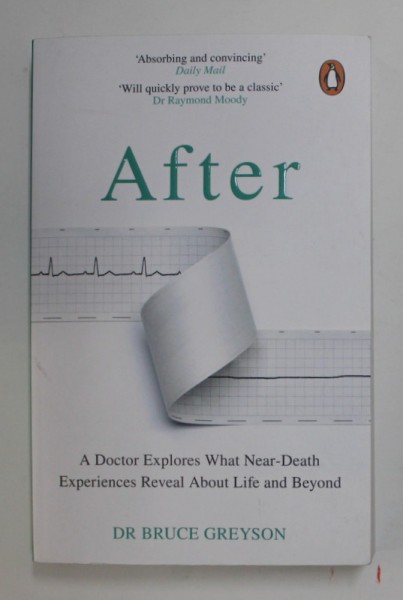 AFTER - A DOCTOR EXPLORES WHAT NEAR - DEATH EXPERIENCES REVEAL ABOUT ...