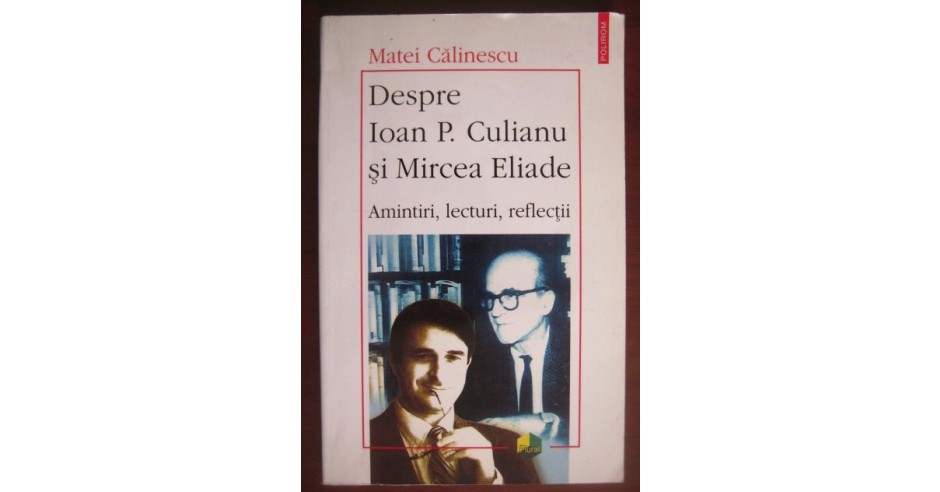 Despre Ioan P. Culianu si Mircea Eliade: amintiri, lecturi.../ Matei ...