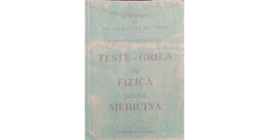 TESTE-GRILA DE FIZICA PENTRU MEDICINA-RODICA STAMATE COSMATCHI | arhiva ...