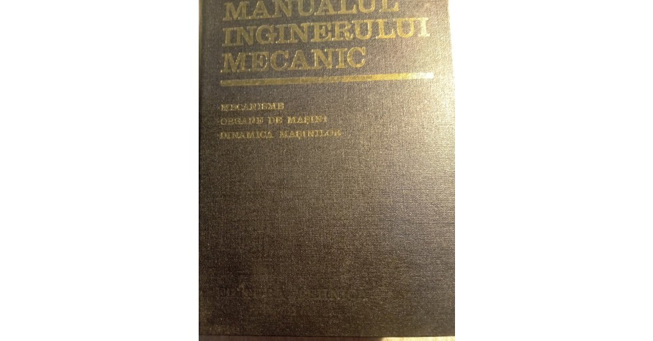 Manualul inginerului mecanic,mecanisme,organe de ma?ini,dinamica ...
