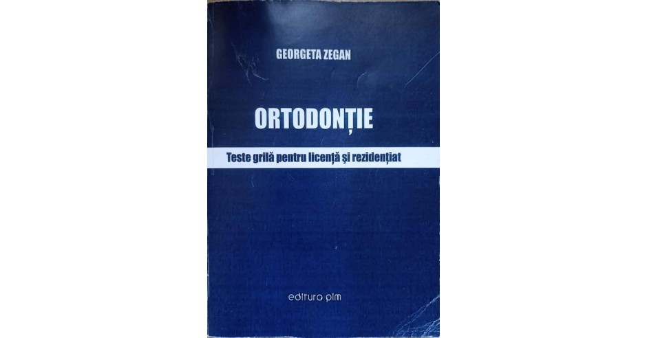 ORTODONTIE. TESTE GRILA PENTRU LICENTA SI REZIDENTIAT-GEORGETA ZEGAN ...