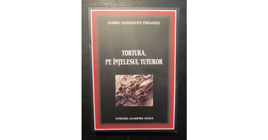 TORTURA, PE INTELESUL TUTUROR de FLORIN CONSTANTIN PAVOLOVICI , 2012 | Okazii.ro