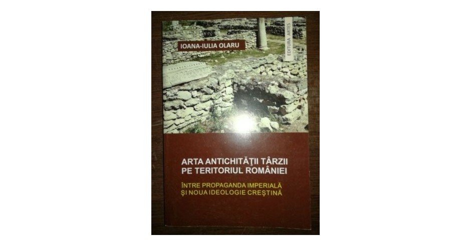 Arta antichitatii tarzii pe teritoriul Romaniei- Ioana Iulia Olaru ...