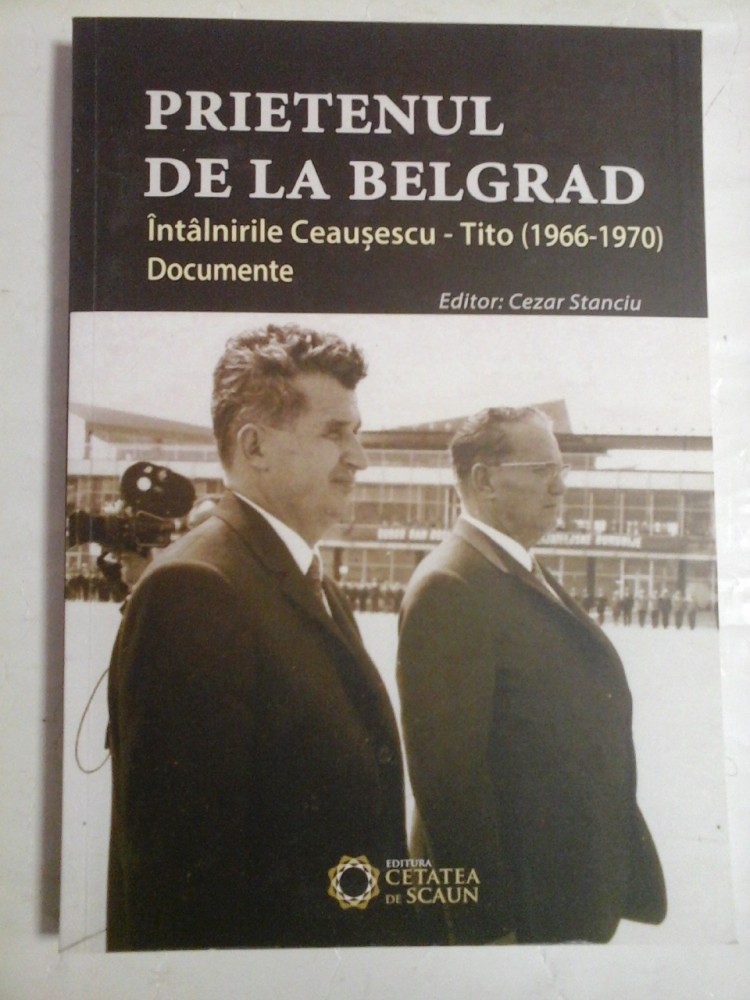 PRIETENUL DE LA BELGRAD Intalnirile Ceausescu-Tito (1966-1970 ...