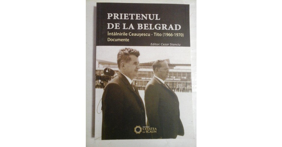 PRIETENUL DE LA BELGRAD Intalnirile Ceausescu-Tito (1966-1970 ...