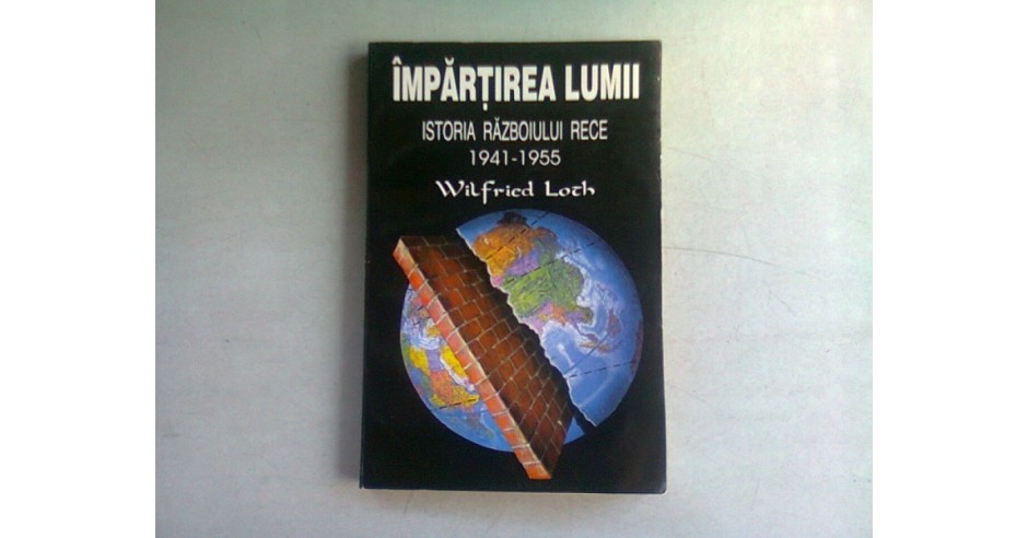 IMPARTIREA LUMII. ISTORIA RAZBOIULUI RECE 1941-1955 - WILFRIED LOTH ...
