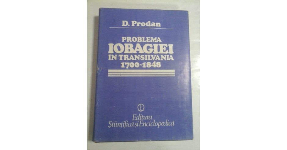 PROBLEMA IOBAGIEI IN TRANSILVANIA 1700-1848 - D. PRODAN | Okazii.ro