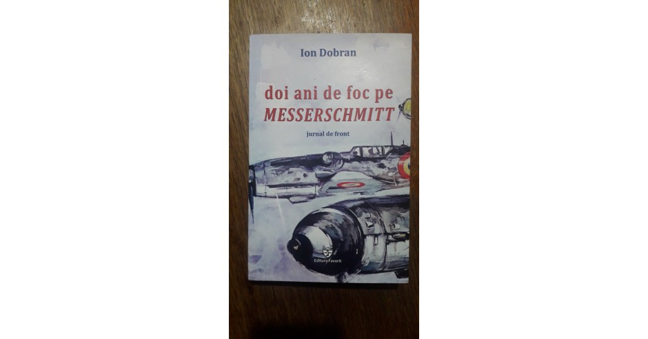 Doi ani de foc pe Messerschmitt - Ion Dobran, aviatie / R3P2S, Alta ...