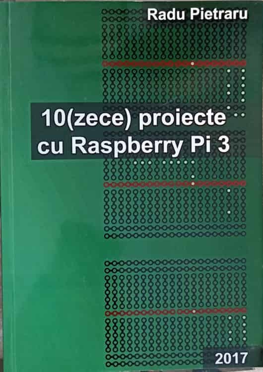 10(ZECE) PROIECTE CU RASPBERRY PI 3-RADU PIETRARU | arhiva Okazii.ro