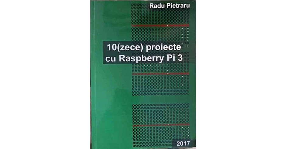 10(ZECE) PROIECTE CU RASPBERRY PI 3-RADU PIETRARU | arhiva Okazii.ro