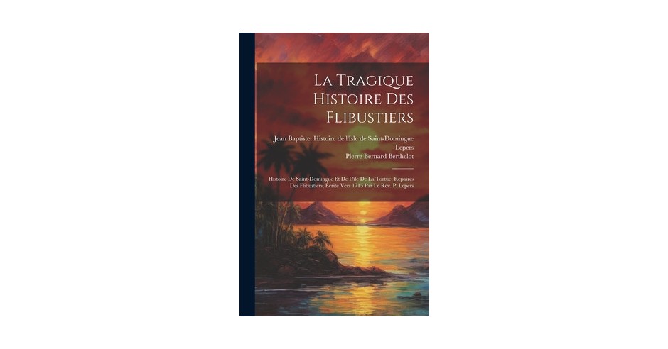 La Tragique Histoire Des Flibustiers: Histoire De Saint-domingue Et De ...