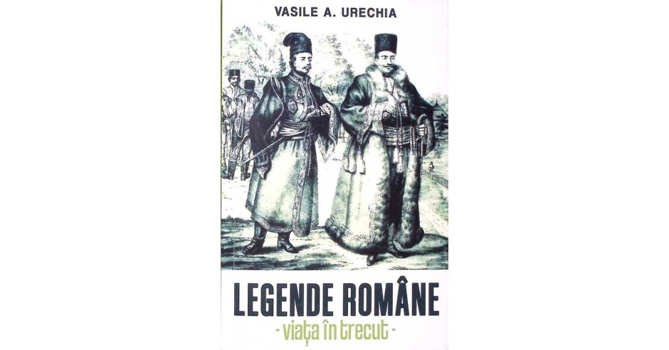 Legende Romane - Viata in Trecut, V.A. Urechia, Paul Editions 2024 ...