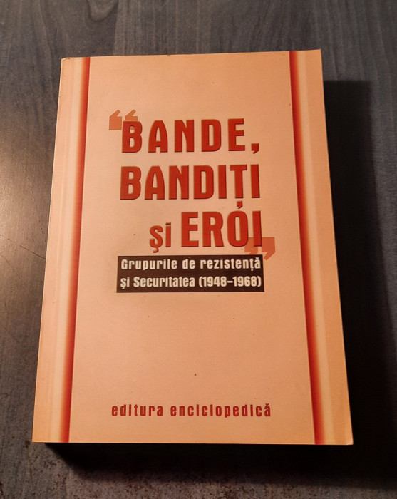 Bande ,banditi si eroi gruparile de rezistentasi securitatea 1948 1968 ...