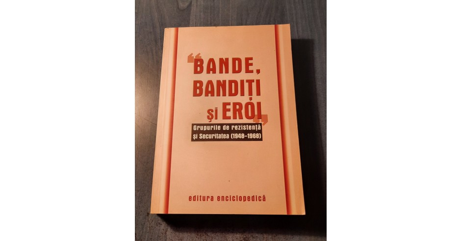 Bande ,banditi si eroi gruparile de rezistentasi securitatea 1948 1968 ...