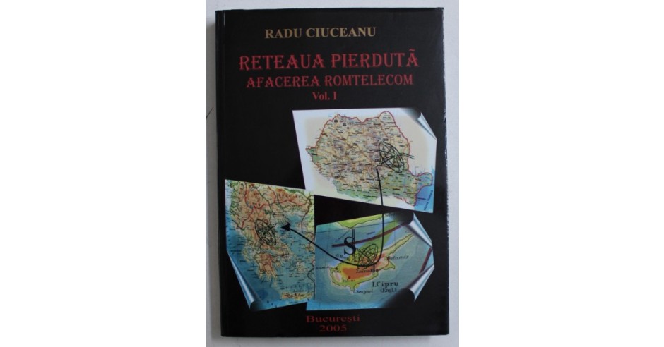 RETEAUA PIERDUTA - AFACEREA ROMTELECOM , VOL. I de RADU CIUCEANU , 2005 ...